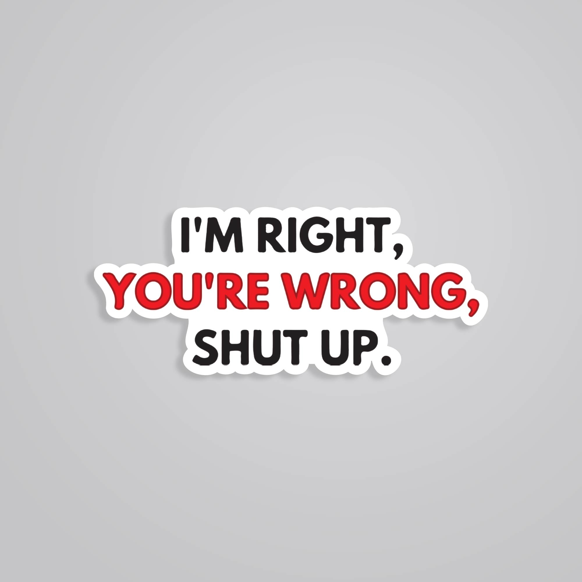 I'm right You're wrong Shut up Witty Stickers